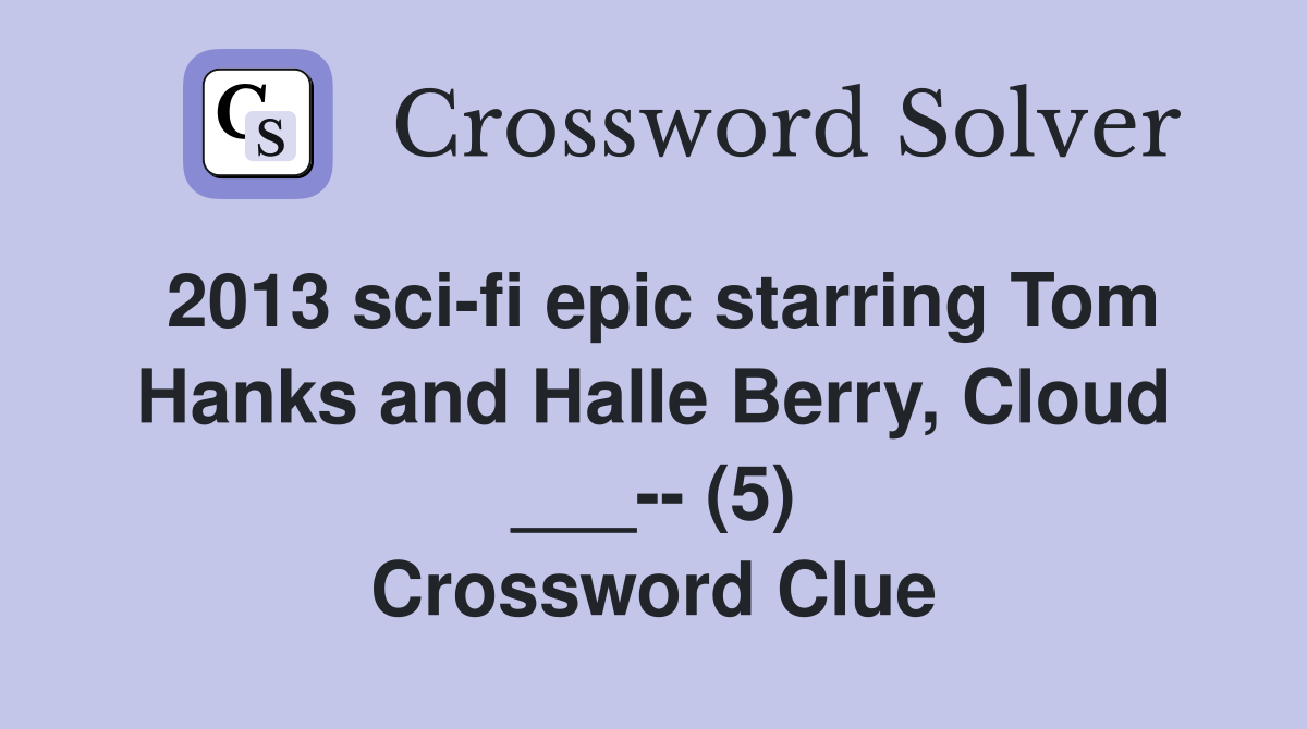 2013 sci-fi epic starring Tom Hanks and Halle Berry, Cloud ___-- (5) - Crossword Clue Answers ...
